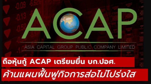 ผู้ถือหุ้นกู้ ACAP เตรียมยื่น บก.ปอศ. ค้านแผนฟื้นฟูกิจการส่อไม่โปร่งใส ...