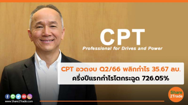 CPT อวดงบ Q2/66 พลิกกำไร 35.67 ลบ. ครึ่งปีแรกกำไรโตกระฉูด 726.05% ...