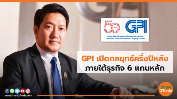 GPI เปิดกลยุทธ์ครึ่งปีหลัง ภายใต้ธุรกิจ 6 แกนหลัก | Share2Trade