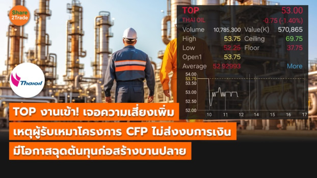 TOP งานเข้า! เจอความเสี่ยงเพิ่ม เหตุผู้รับเหมาโครงการ CFP ไม่ส่งงบ ...