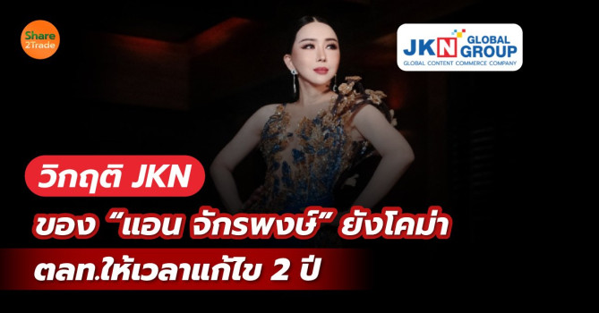 วิกฤติ JKN ของ “แอน จักรพงษ์” ยังโคม่า ตลท.ให้เวลาแก้ไข 2 ปี 👑 ️ | Share2Trade