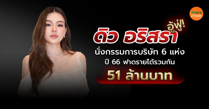 ดิว อริสรา อู้ฟู่ ️นั่งกรรมการบริษัท 6 แห่ง ปี 66 ฟาดรายได้รวมกัน 51 ล้านบาท💰 | Share2Trade