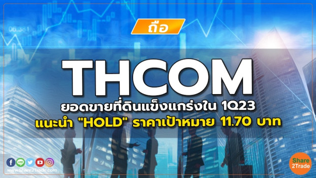 THCOM ยอดขายที่ดินแข็งแกร่งใน 1Q23 แนะนำ "HOLD" ราคาเป้าหมาย 11.70 บาท | Share2Trade