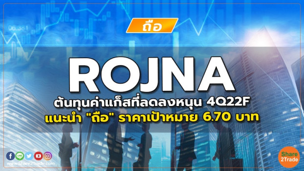 ROJNA ต้นทุนค่าแก็สที่ลดลงหนุน 4Q22F แนะนำ "ถือ" ราคาเป้าหมาย 6.70 บาท | Share2Trade