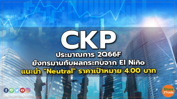 CKP ประมาณการ 2Q66F ยังทรมานกับผลกระทบจาก El Niño แนะนำ "Neutral" ราคาเป้าหมาย 4.00 บาท ...