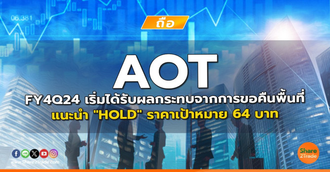 AOT FY4Q24 เริ่มได้รับผลกระทบจากการขอคืนพื้นที่ แนะนำ "HOLD" ราคาเป้าหมาย 64 บาท | Share2Trade
