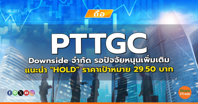 PTTGC Downside จำกัด รอปัจจัยหนุนเพิ่มเติม แนะนำ "HOLD" ราคาเป้าหมาย 29.50 บาท | Share2Trade