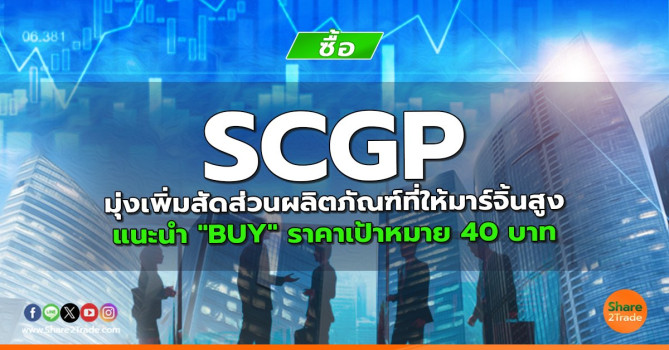 SCGP มุ่งเพิ่มสัดส่วนผลิตภัณฑ์ที่ให้มาร์จิ้นสูง แนะนำ "BUY" ราคาเป้าหมาย 40 บาท | Share2Trade