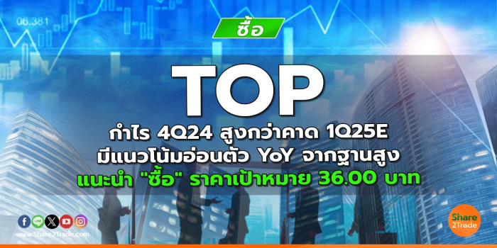 TOP กำไร 4Q24 สูงกว่าคาด; 1Q25E มีแนวโน้มอ่อนตัว YoY จากฐานสูง แนะนำ "ซื้อ" ราคาเป้าหมาย 36.00 ...