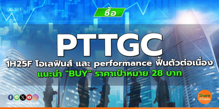 PTTGC 1H25F โอเลฟินส์ และ performance ฟื้นตัวต่อเนื่อง แนะนำ "BUY" ราคาเป้าหมาย 28 บาท | Share2Trade