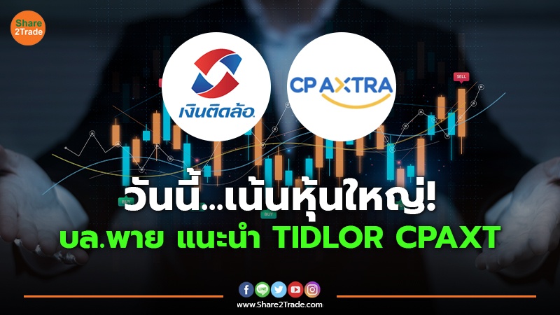 วันนี้...เน้นหุ้นใหญ่! บล.พาย แนะนำ TIDLOR CPAXT | Share2Trade